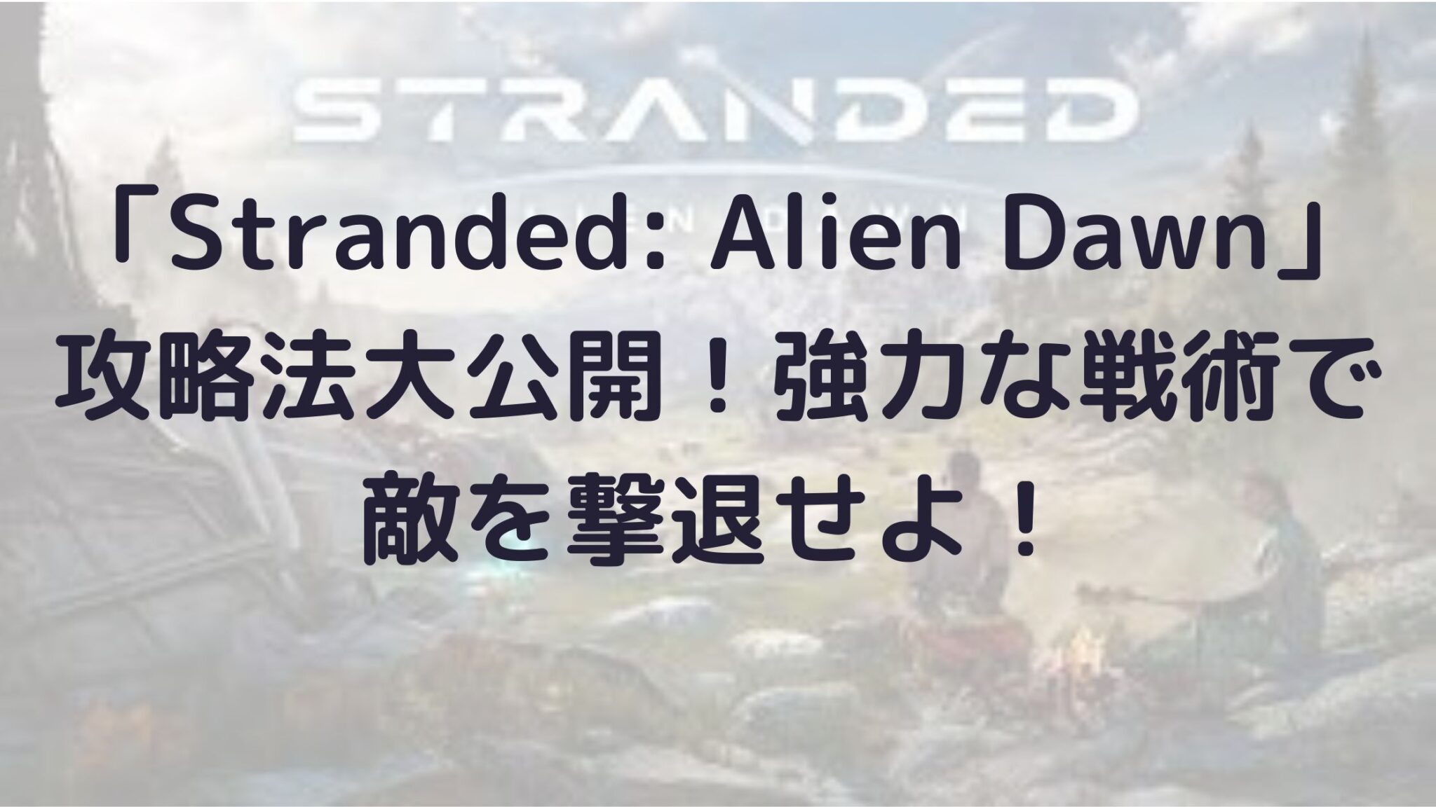「Stranded: Alien Dawn」攻略法大公開！強力な戦術で敵を撃退せよ！ - satimo-notes